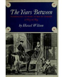 The Years Between: Washington at Home at Mount Vernon, 1783-1789 ...