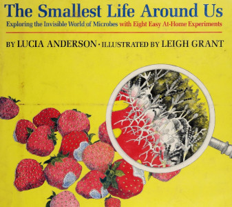 The Smallest Life Around Us: Exploring the Invisible World of Microbes ...